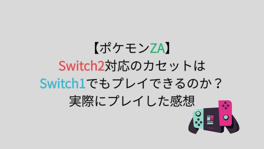 【ポケモンZA】Switch2対応のカセットはSwitch1でもプレイできるのか？実際にプレイした感想 - おてらのえんがわ